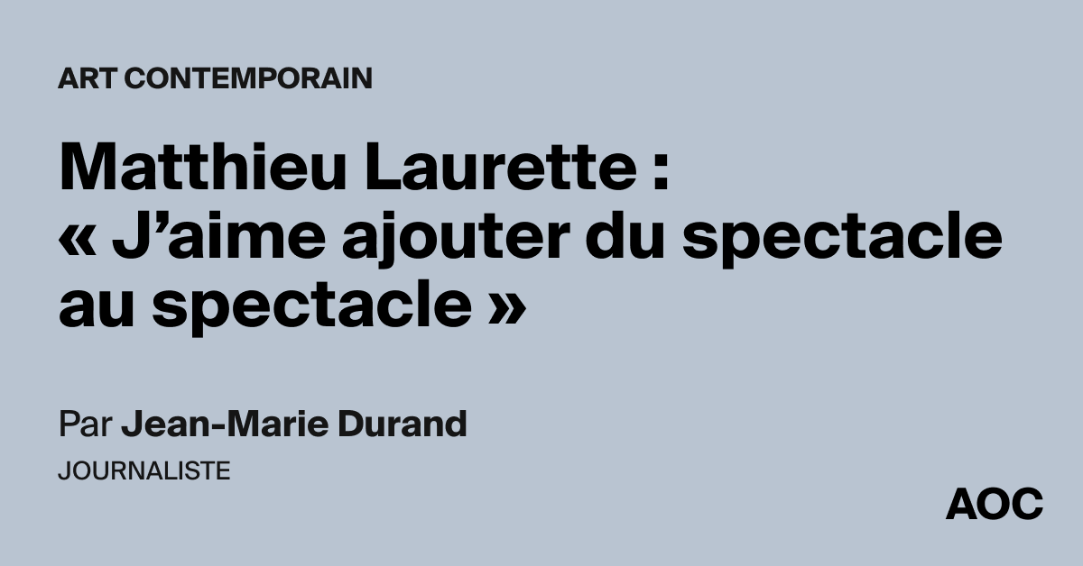 Matthieu Laurette : « J’aime ajouter du spectacle au spectacle » - AOC ...